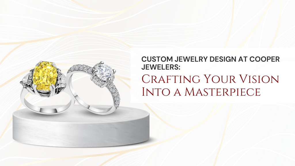Custom Jewelry Design at Cooper Jewelers: Crafting Your Vision Into a